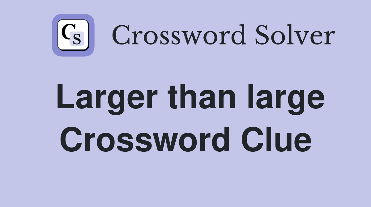 Larger Than Large Crossword Clue Answers Crossword Solver